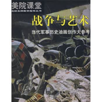 正版 美院课堂名校名师教学指导丛书：战争与艺术:当代军事历史油画创作大参考9787805013855