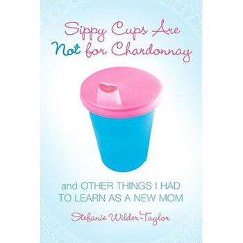 Sippy Cups Are Not for Chardonnay: And Other...