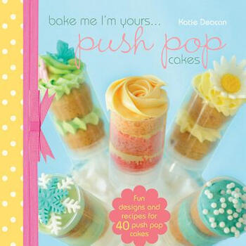 Bake me im Yours... Push Pop Cakes: full book