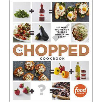 The Chopped Cookbook: Use What You've Got to...
