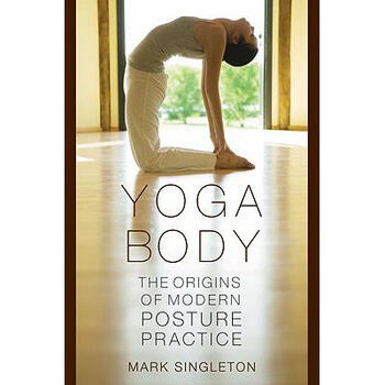Yoga Body: The Origins of Modern Posture Pra...