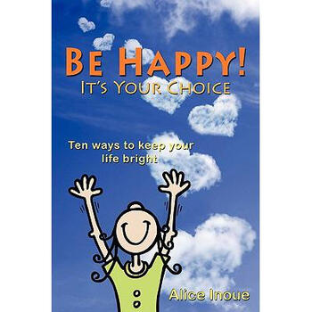 Be Happy! - It's Your Choice: Ten Ways to Ke...