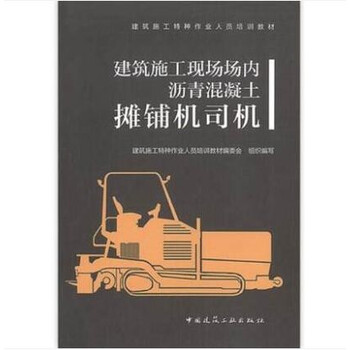 建筑施工现场场内沥青混凝土摊铺机司机 作者：建筑施工特种作业人员培训教材编委会组织编写 版次：第1版