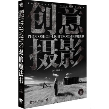 创意摄影：Photoshop+Lightroom双修魔法书