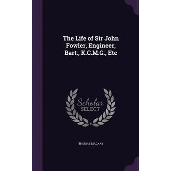 The Life of Sir John Fowler, Engineer, Bart., K