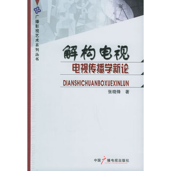解构电视:电视传播学新论 张晓锋 中国广播影视出版社 9787504347947