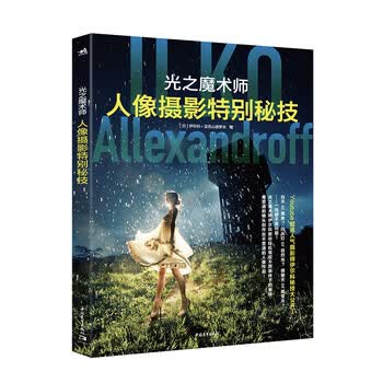 光之魔术师:人像摄影特别秘技 （日）伊尔科·亚历山德罗夫/著；朱立坤/译 著 朱立坤 译 摄影理论