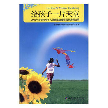 给孩子一片天空：2006年都未成年人思想道德建设创新案例选编 首都精神文明建设委员会办公室 北京少年