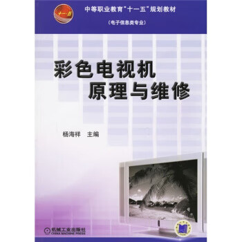 中等职业教育“十一五”规划教材:彩色电视机原理与维修(电子信息类专业) 杨海洋 机械工业出版社