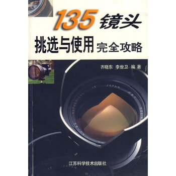 135镜头挑选与使用完全攻略 齐晓东,李世卫著 江苏科学技术出版社