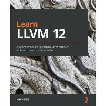 Learn LLVM 12: A beginner's guide to learnin...