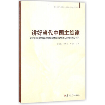 讲好当代中国主旋律(党中央治国理政新理念新思想新战略融入思政课教学研究)/复旦大学