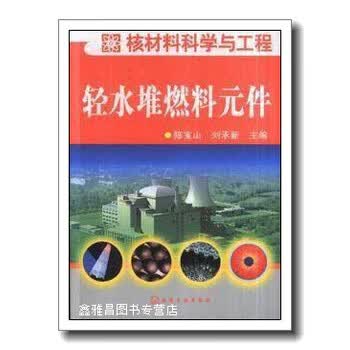 轻水堆燃料元件 陈宝山，刘承新　主编 化学工业出版社