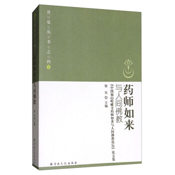 药师如来与人间佛教：“中国福山峆<山盧>寺药师如来与人间佛教论坛”论文集/普觉丛书