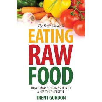 The Basic Guide to Eating Raw Food: How to M...
