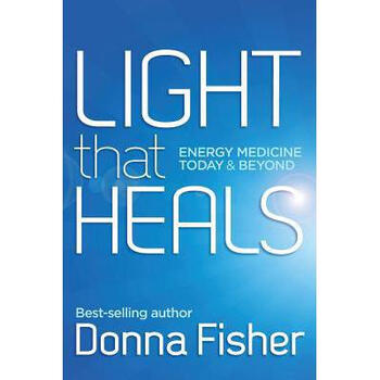 Light That Heals Energy Medicine Today & Beyond