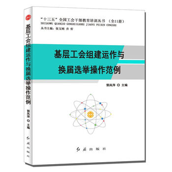 基层工会组建运作与换届选举操作范例 “十三五”全国工会干部教育培训丛书