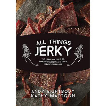 All Things Jerky: The Definitive Guide to Ma...