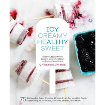 Icy, Creamy, Healthy, Sweet: 75 Recipes for ...