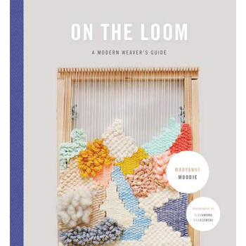 On the Loom: A Modern Weaver's Guide